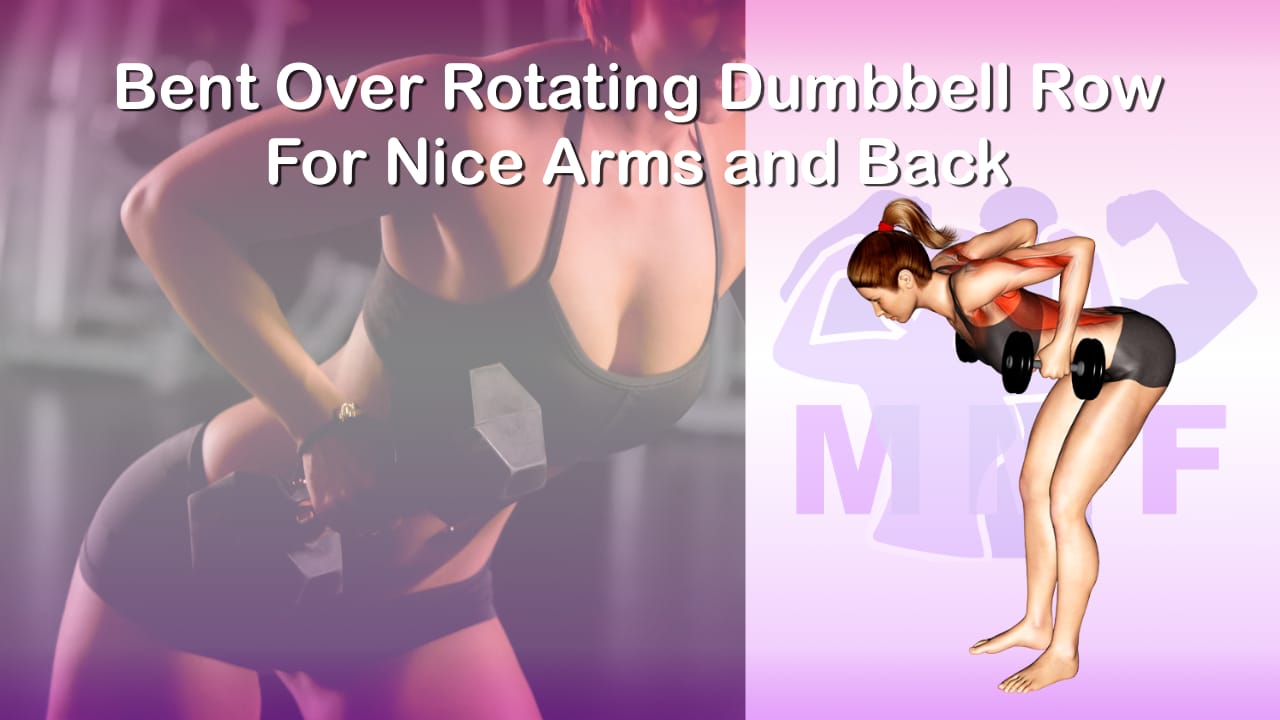 Bent Over Rotating Dumbbell Row: For Nice Arms and Back
